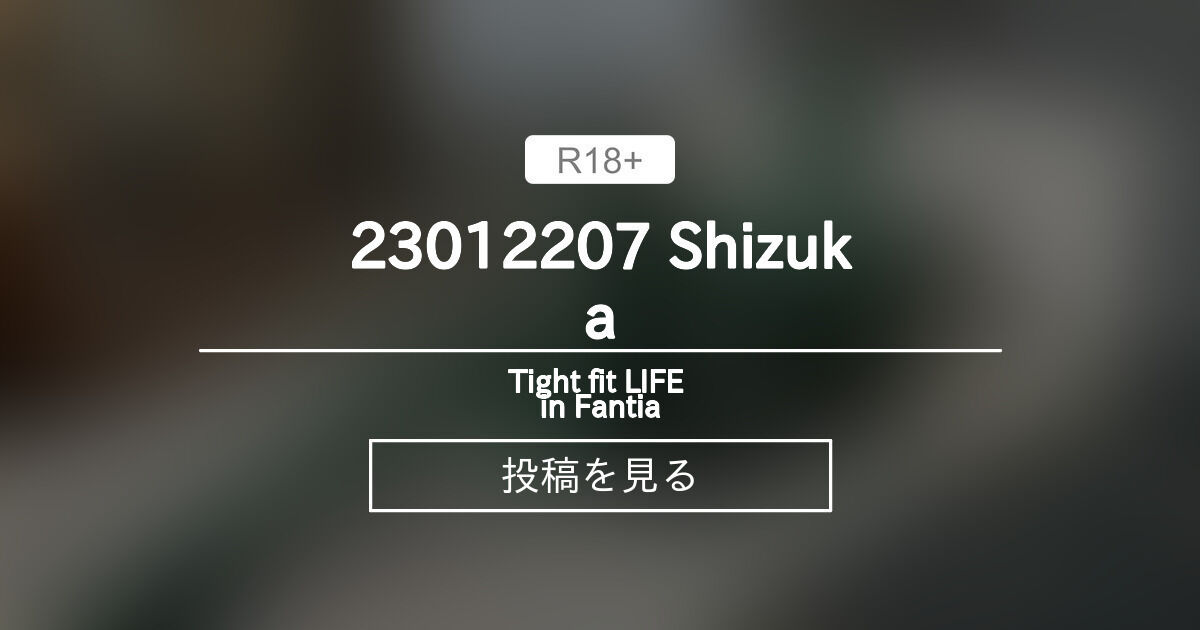 【ZENTAI】 23012207 Shizuka - Tight fit LIFE in Fantia (Marcy Anarchy)の投稿｜ファンティア[Fantia]