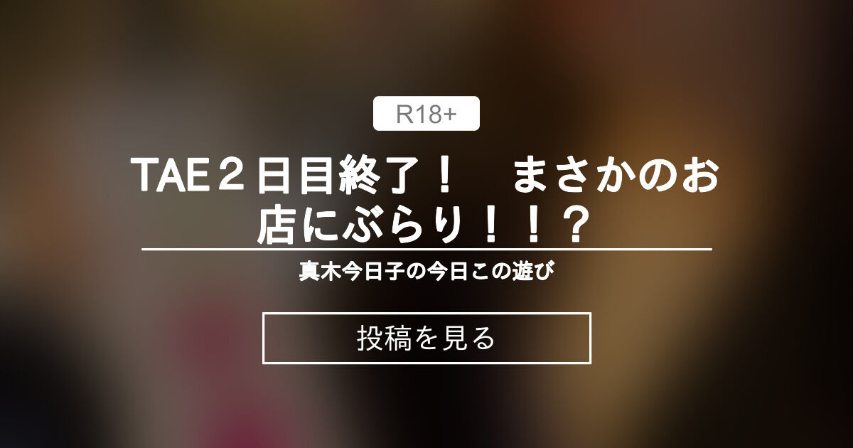 TAE2日目終了！ まさかのお店にぶらり！！？🚶‍♀️ - 真木今日子の今日この遊び (真木 今日子)の投稿｜ファンティア[Fantia]