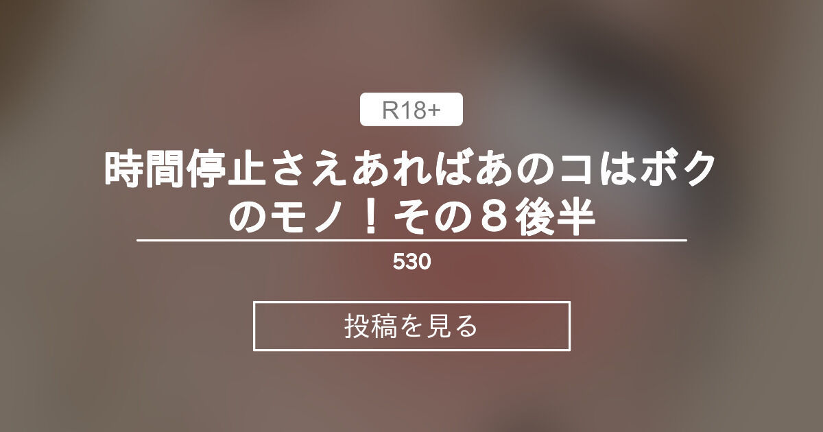 【R-18】 時間停止さえあればあのコはボクのモノ！その8後半 - 530 (Mk-Co)の投稿｜ファンティア[Fantia]