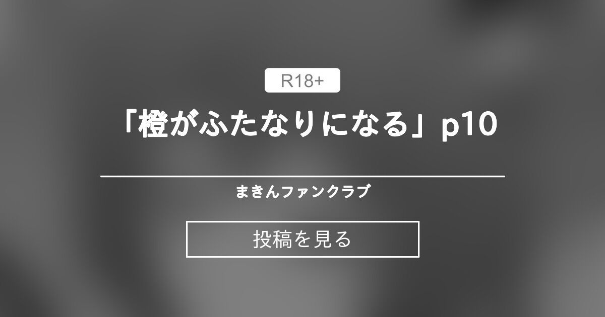 【橙がふたなりになる】 「橙がふたなりになる」p10 - まきんファンクラブ (まきん)の投稿｜ファンティア[Fantia]