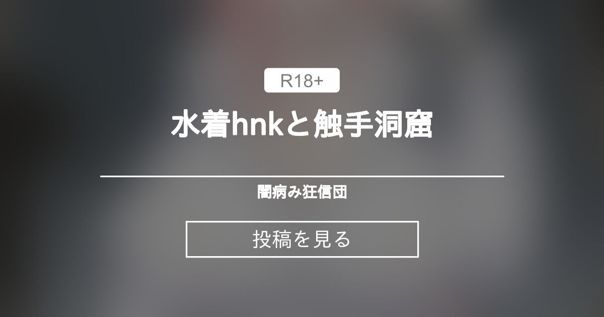 【R-18】 水着hnkと触手洞窟 - 闇病み狂信団 (闇の病みXXDDZ)の投稿｜ファンティア[Fantia]