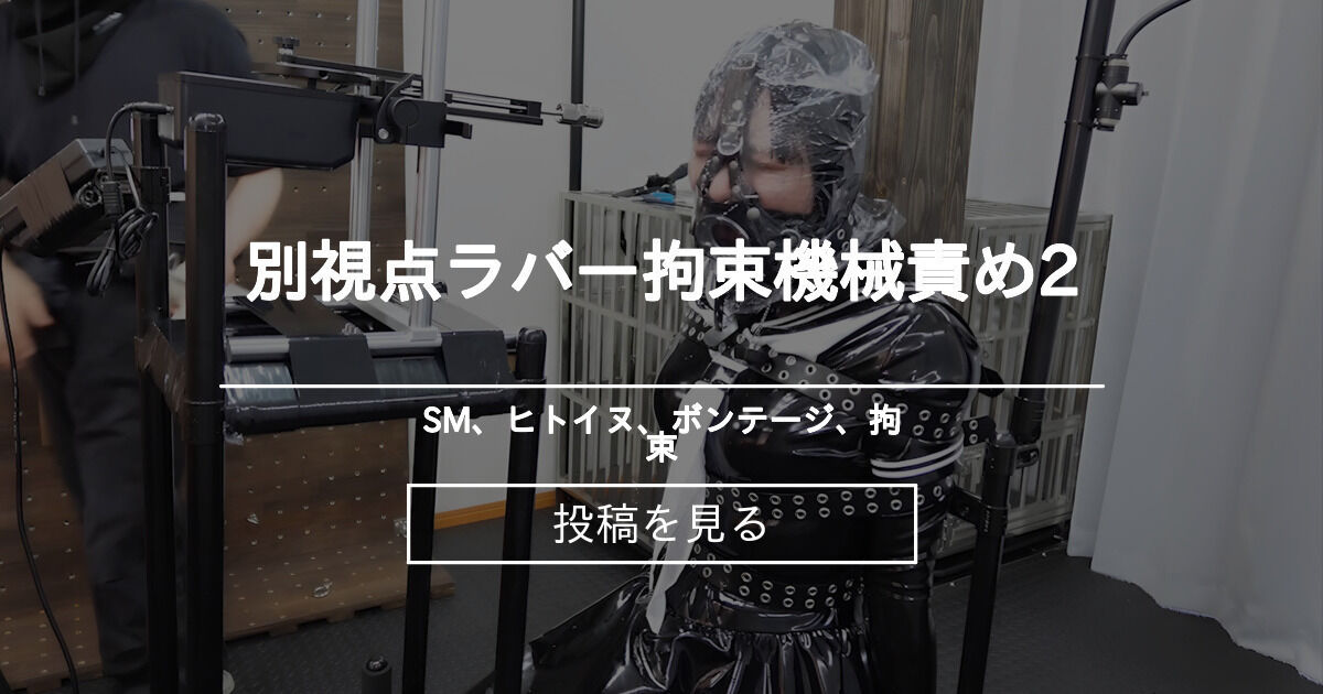 別視点ラバー拘束機械責め2 - SM、ヒトイヌ、ボンテージ、拘束 (Lemon)の投稿｜ファンティア[Fantia]
