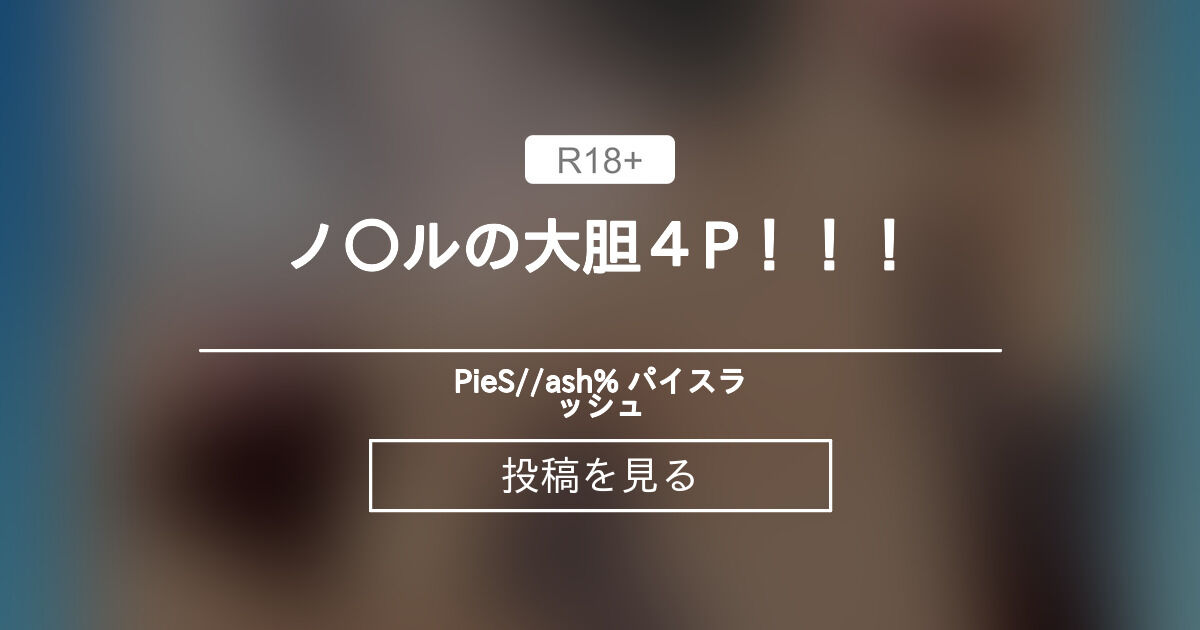 【超乳】 ノ〇ルの大胆4P！！！ - PieS//ash% パイスラッシュ (ぶれすとまん)の投稿｜ファンティア[Fantia]