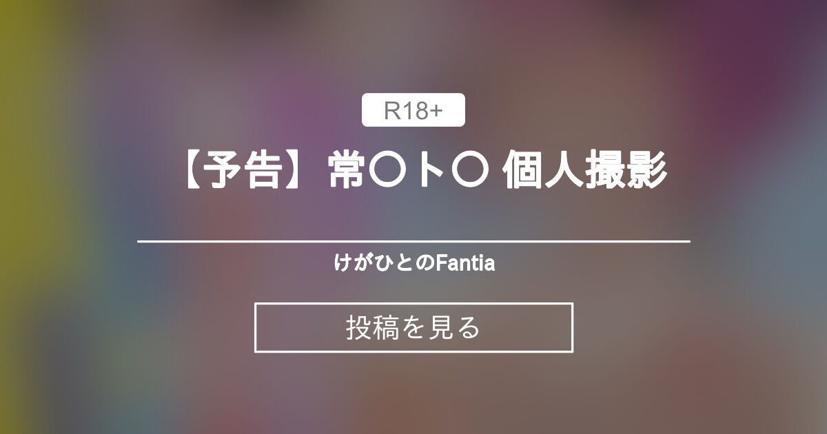 【2Dアニメーション】 【予告】常〇ト〇 個人撮影 - けがひとのFantia (けがひと)の投稿｜ファンティア[Fantia]
