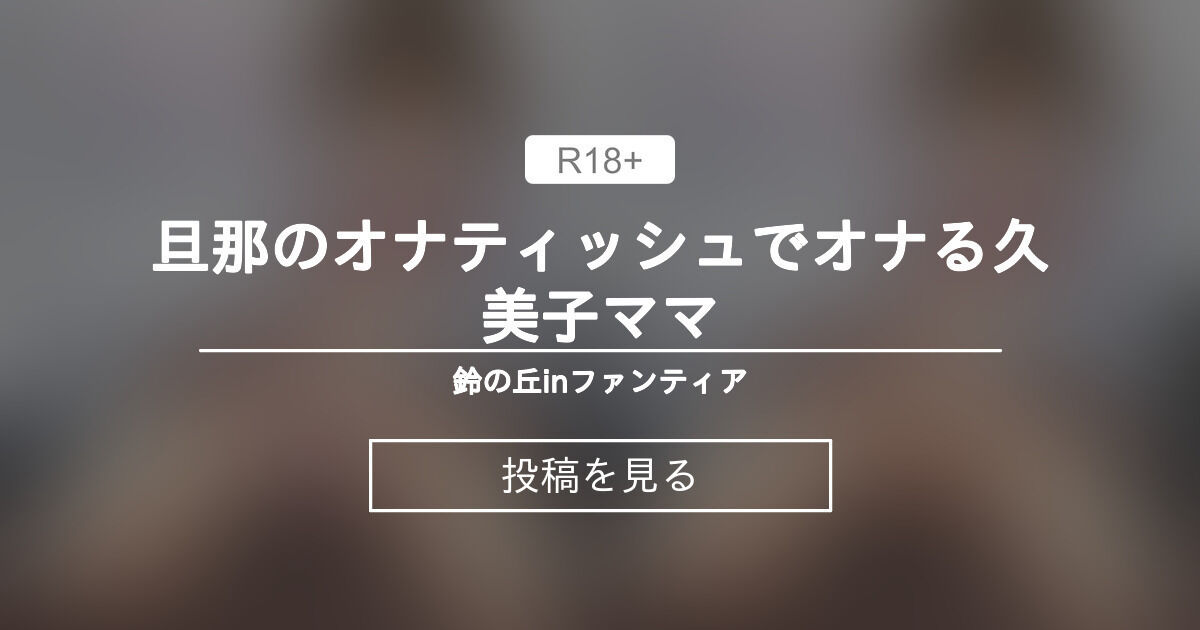 【オリジナル】 旦那のオナティッシュでオナる久美子ママ - 鈴の丘inファンティア (ほまれ)の投稿｜ファンティア[Fantia]