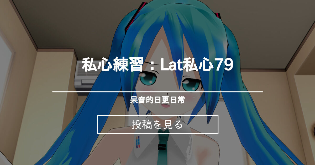 【Lat式ミク】 私心練習：Lat私心79 - 呆音的日更日常 (呆音)の投稿｜ファンティア[Fantia]