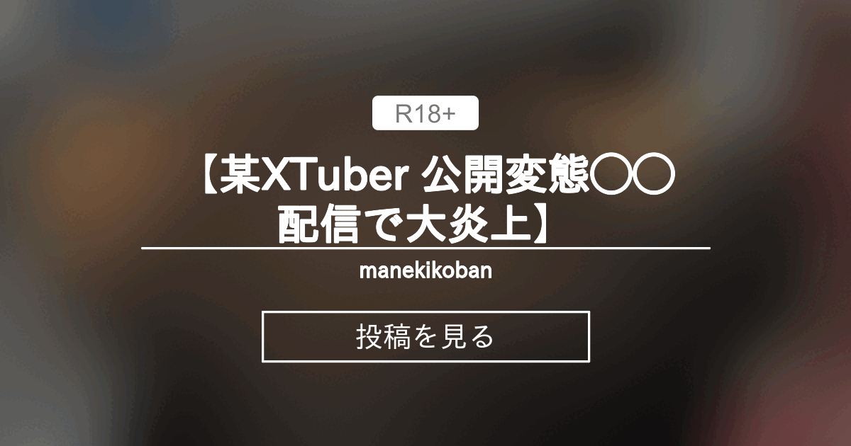 【フェチ】 【某XTuber 公開変態 配信で大炎上】 - manekikoban (猫小判)の投稿｜ファンティア[Fantia]