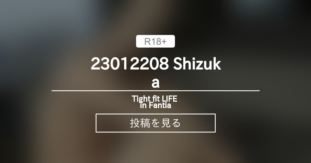 【ZENTAI】 23012208 Shizuka - Tight fit LIFE in Fantia (Marcy Anarchy)の投稿｜ファンティア[Fantia]