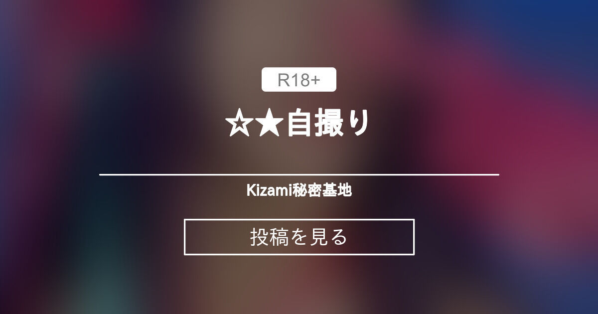 ☆⒀★自撮り - ♡Kizami♡秘密基地 (Kizami)の投稿｜ファンティア[Fantia]