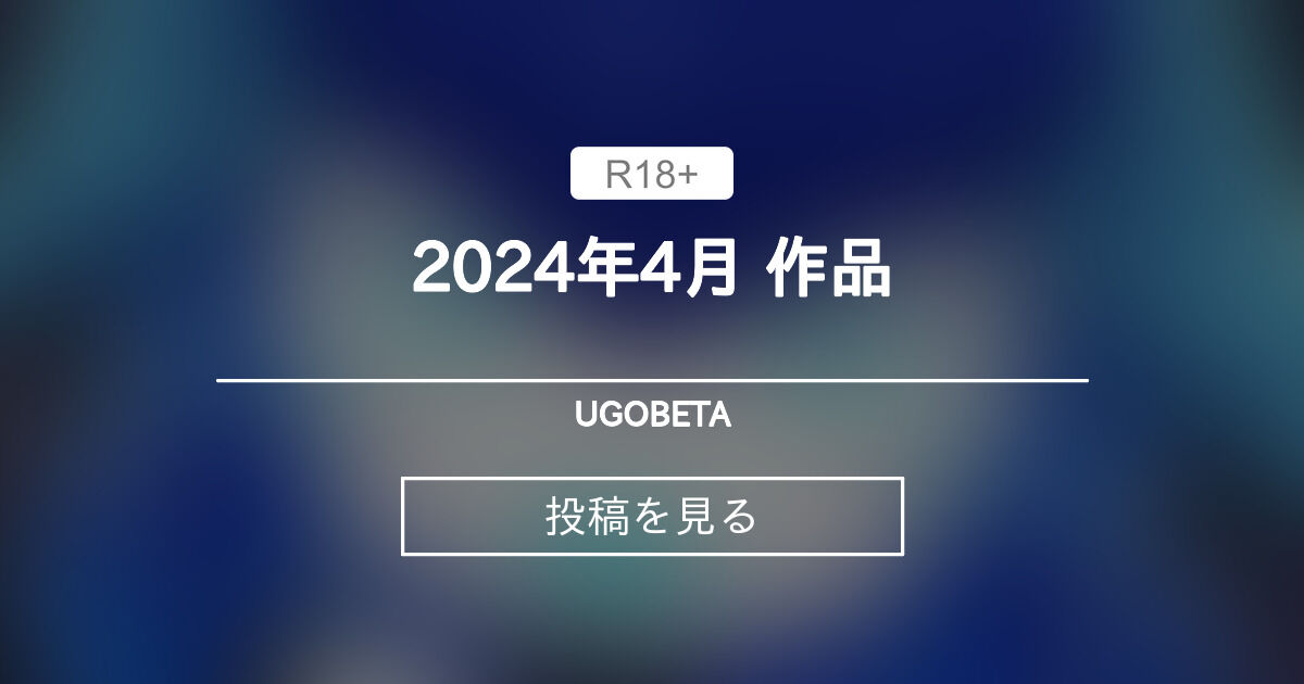 2024年4月 作品 - UGOBETA (らくべーた)の投稿｜ファンティア[Fantia]