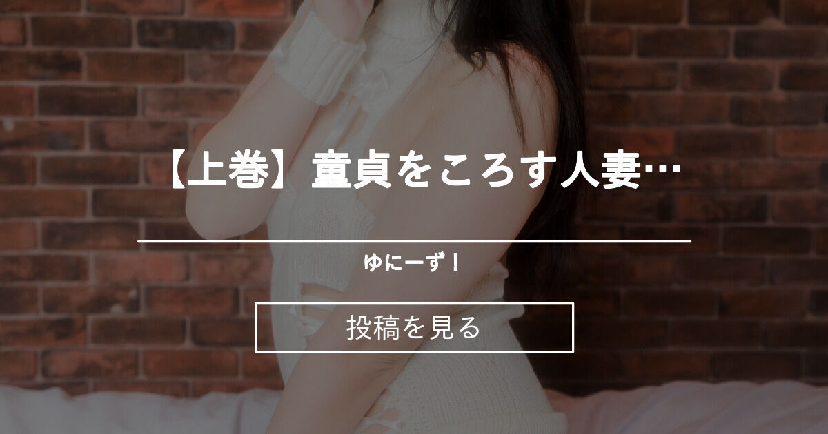 【人妻】 【上巻】童貞をころす人妻…💋 - ゆにーず！ (unica)の投稿｜ファンティア[Fantia]