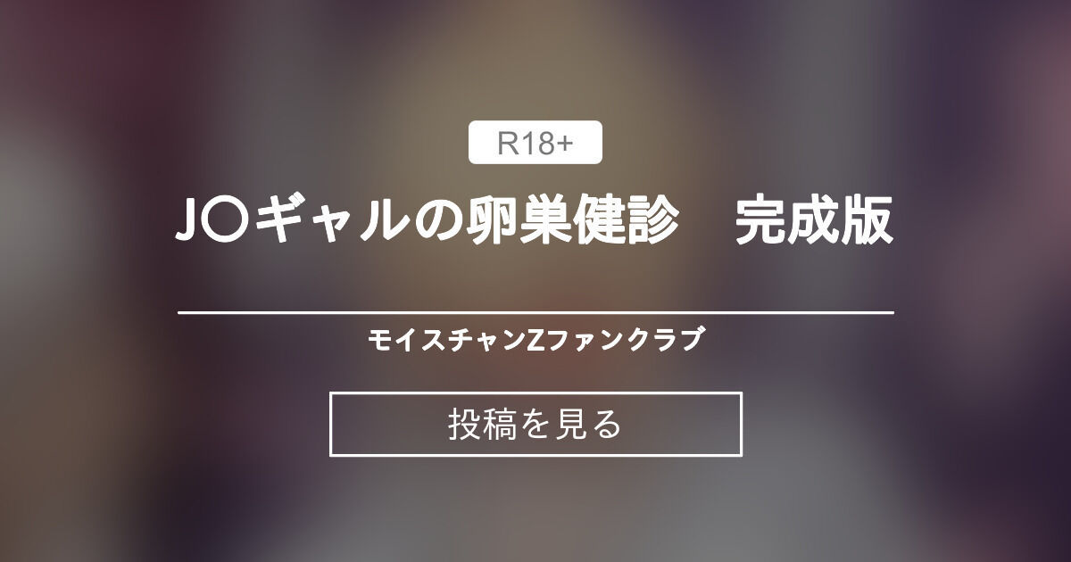 【卵巣】 J〇ギャルの卵巣健診 完成版 - モイスチャンZファンクラブ (モイスチャンZ)の投稿｜ファンティア[Fantia]