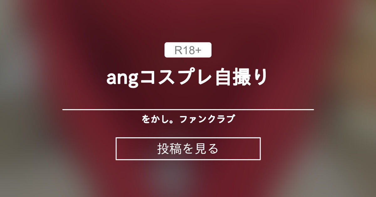 【コスプレ】 angコスプレ自撮り - をかし。ファンクラブ (をかし。)の投稿｜ファンティア[Fantia]