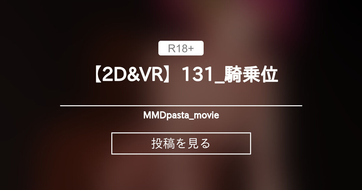 【VR】 【2D&VR】131_騎乗位 - MMDpasta_movie (MMDpasta)の投稿｜ファンティア[Fantia]
