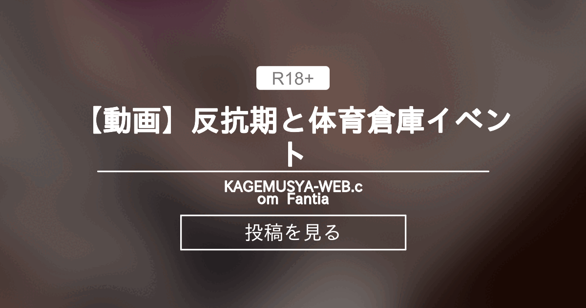 【mp4】 【動画】反抗期と体育倉庫イベント - KAGEMUSYA-WEB.com Fantia (KAGEMUSYA)の投稿｜ファンティア[Fantia]