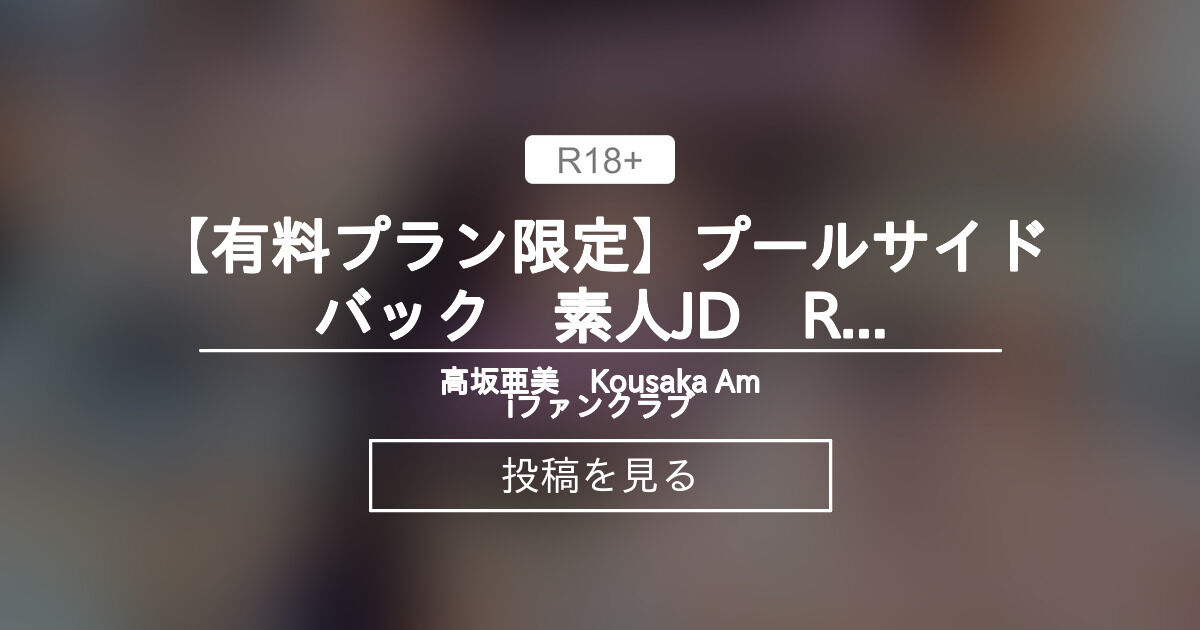 【巨乳】 【有料プラン限定💕】プールサイドバック 素人JD Rちゃん - 高坂亜美 Kousaka Amiファンクラブ (高坂亜美 Kousaka Ami)の投稿｜ファンティア[Fantia]