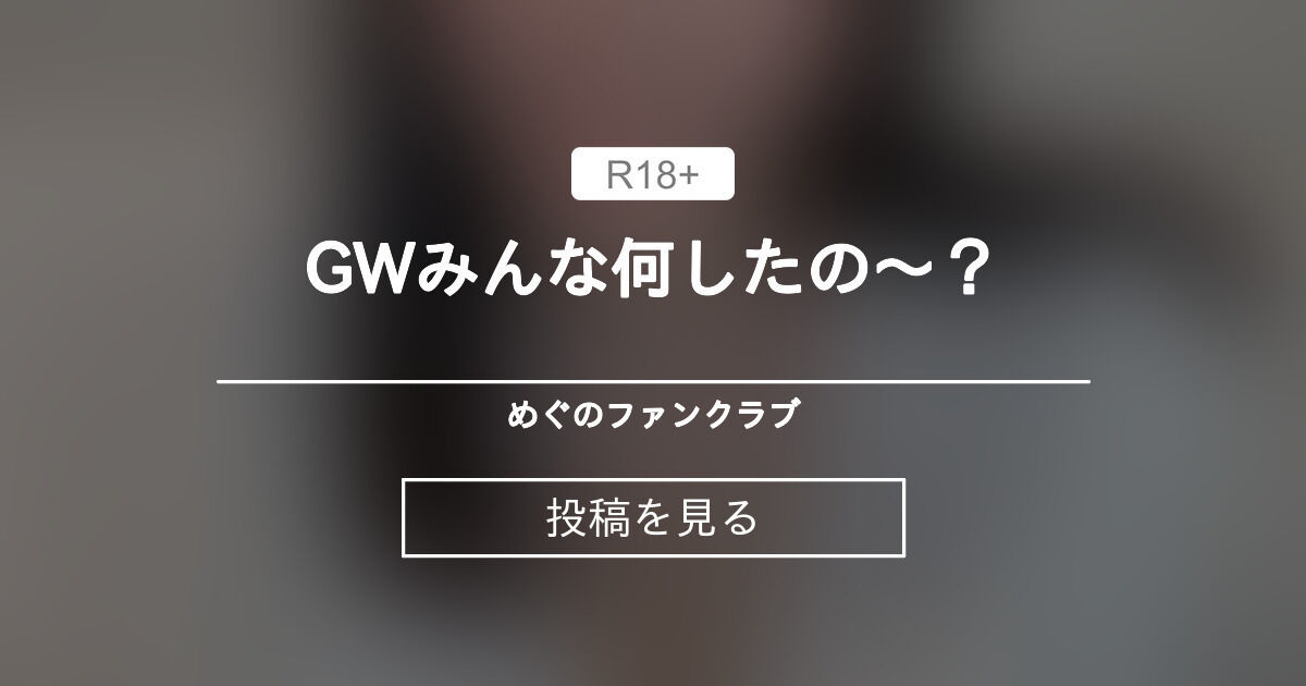 GWみんな何したの〜？🥰 - めぐのファンクラブ (めぐ)の投稿｜ファンティア[Fantia]