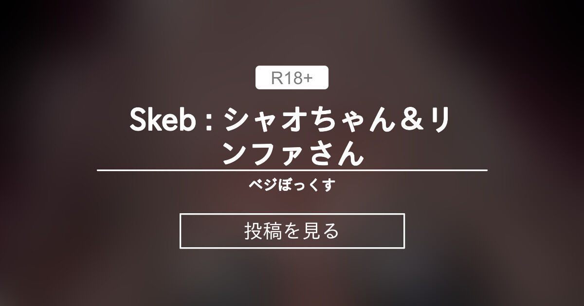 【R-18】 Skeb : シャオちゃん＆リンファさん - ベジぼっくす (もりの)の投稿｜ファンティア[Fantia]