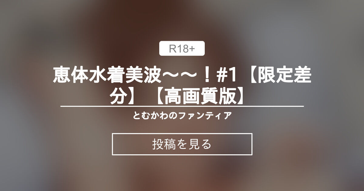 恵体水着美波～～！#1【限定差分】【高画質版】 - とむかわのファンティア (とむかわ)の投稿｜ファンティア[Fantia]