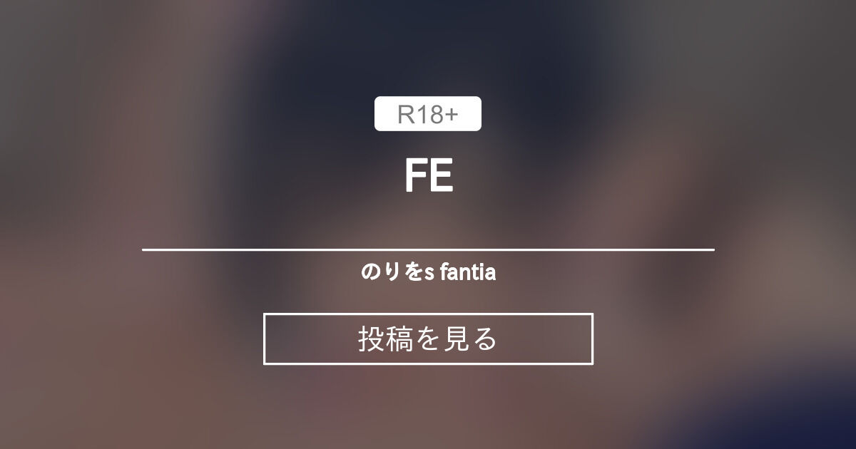 【FE】 FE🔞 - のりを's fantia (いものりを)の投稿｜ファンティア[Fantia]