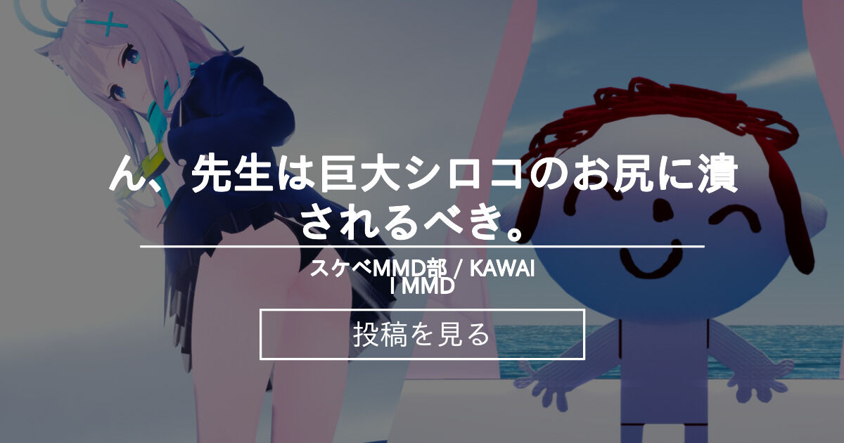 【MikuMikuDance】 ん、先生は巨大シロコのお尻に潰されるべき。 - スケベMMD部 / KAWAII MMD (LOBA動画部)の投稿｜ファンティア[Fantia]
