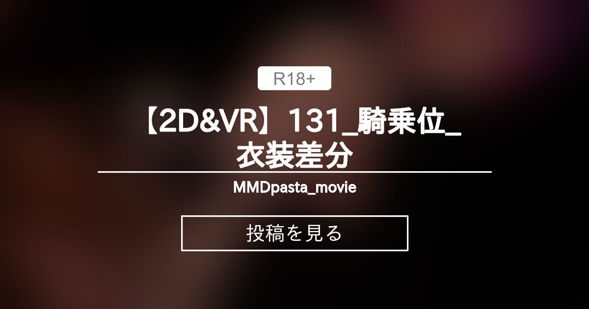 【VR】 【2D&VR】131_騎乗位_衣装差分 - MMDpasta_movie (MMDpasta)の投稿｜ファンティア[Fantia]