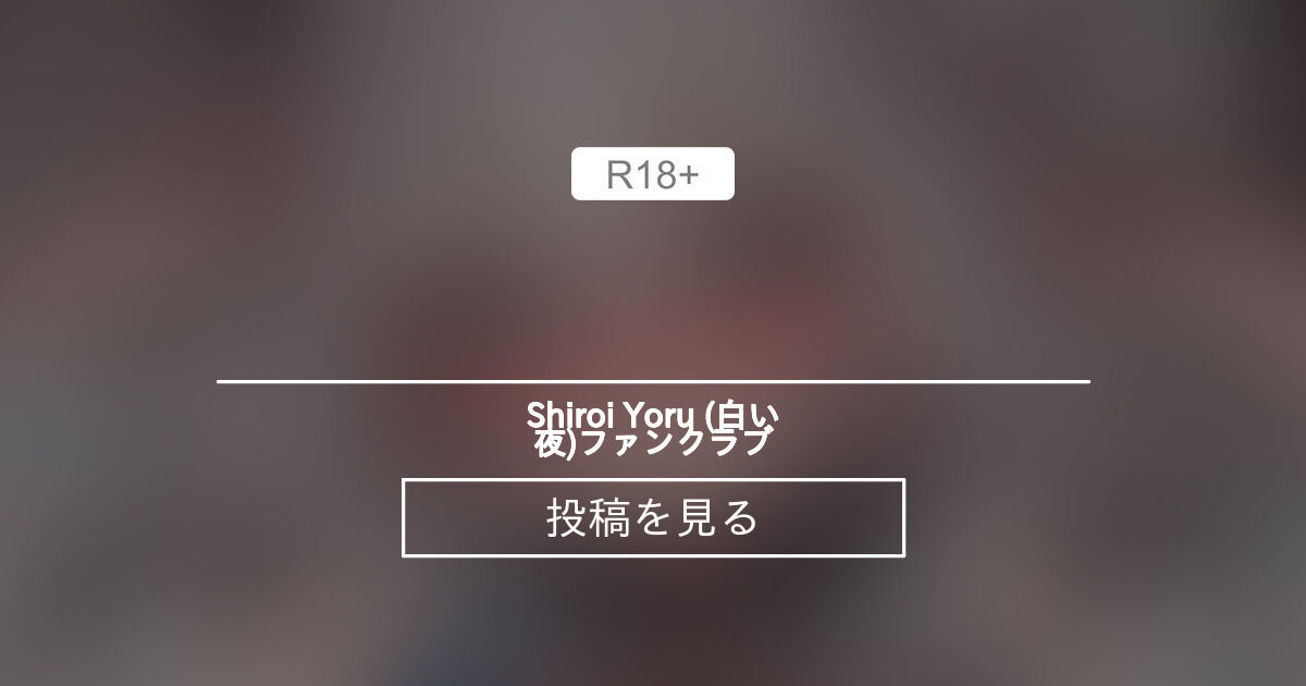 【R-18】 🦊 - Shiroi Yoru (白い夜)ファンクラブ (Shiroi Yoru (白い夜))の投稿｜ファンティア[Fantia]