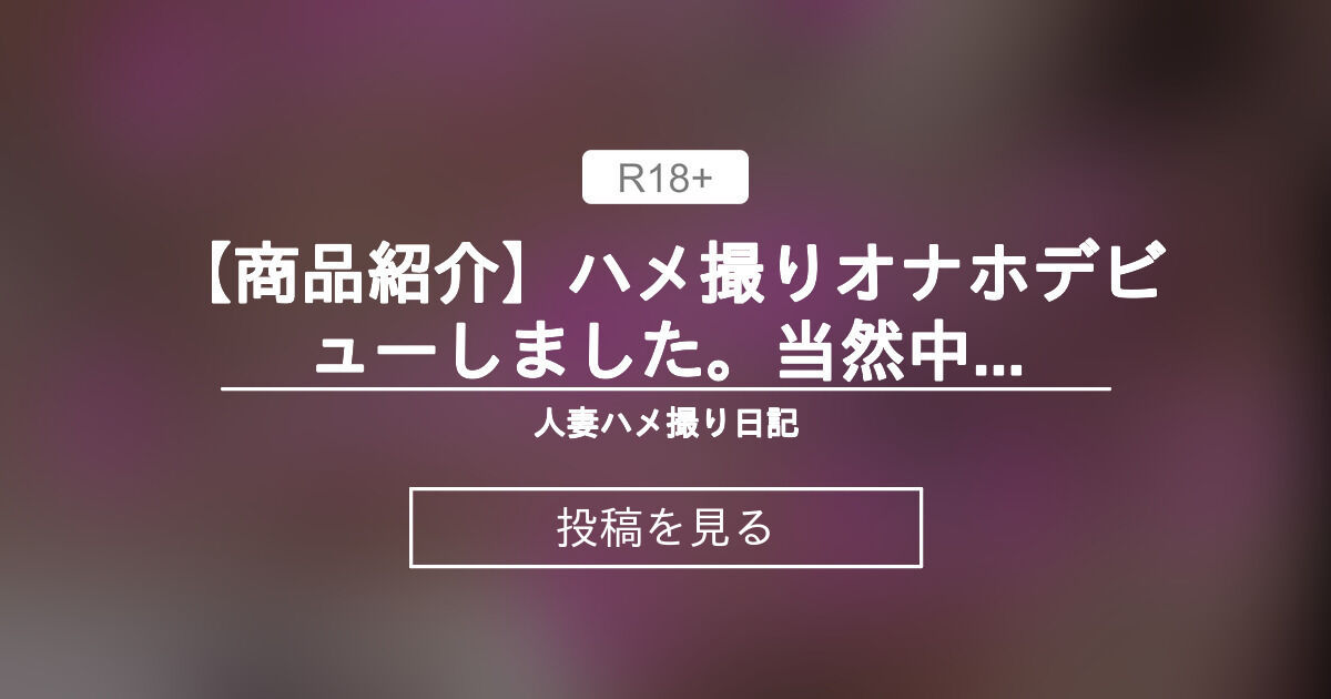 【無料】 【商品紹介】ハメ撮り💗オナホデビューしました。当然中出し・・・ - 人妻ハメ撮り日記 (敏感な美紀)の投稿｜ファンティア[Fantia]