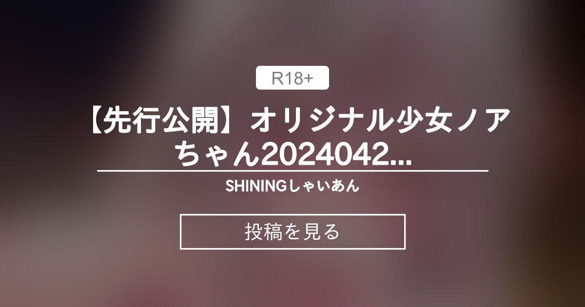 【loli】 【先行公開】オリジナル少女ノアちゃん20240420 - SHININGしゃいあん (しゃいあん)の投稿｜ファンティア[Fantia]