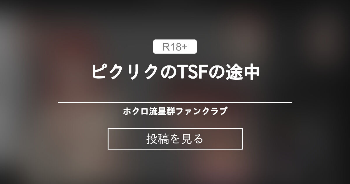 【TSF】 ピクリクのTSFの途中 - ホクロ流星群ファンクラブ (ホクロ流星群)の投稿｜ファンティア[Fantia]