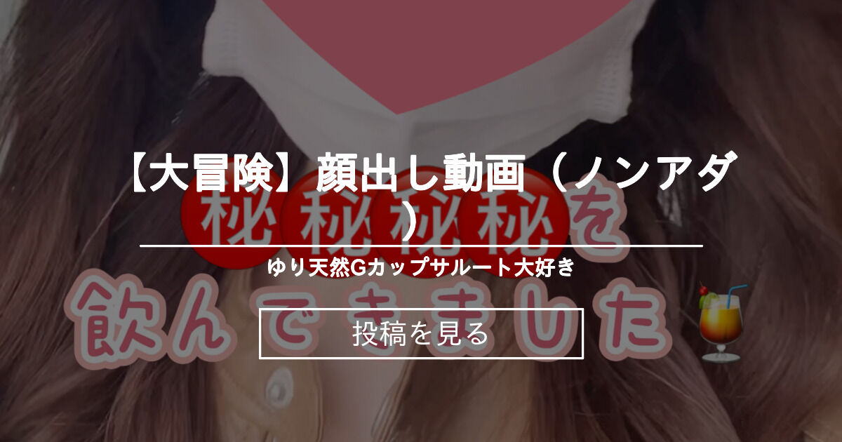 【動画】 【大冒険】顔出し動画（ノンアダ） - ゆり天然Gカップサルート大好き (ゆり天然Gカップ サルート大好き)の投稿｜ファンティア[Fantia]