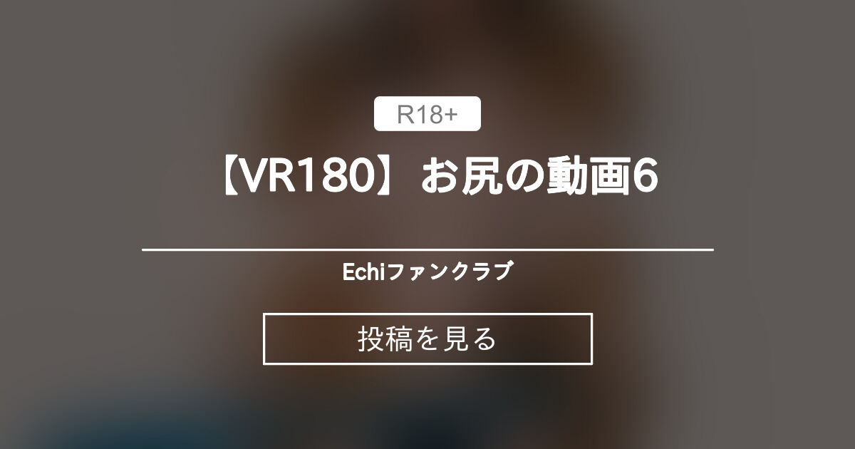 【VR】 【VR180】お尻の動画6 - Echiファンクラブ (Echi)の投稿｜ファンティア[Fantia]
