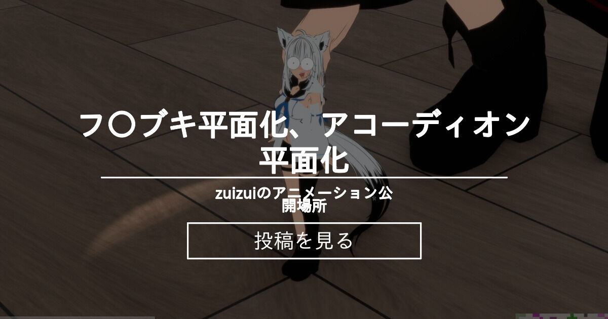 【平面化】 フ〇ブキ平面化、アコーディオン平面化 - zuizuiのアニメーション公開場所 (zuizui)の投稿｜ファンティア[Fantia]