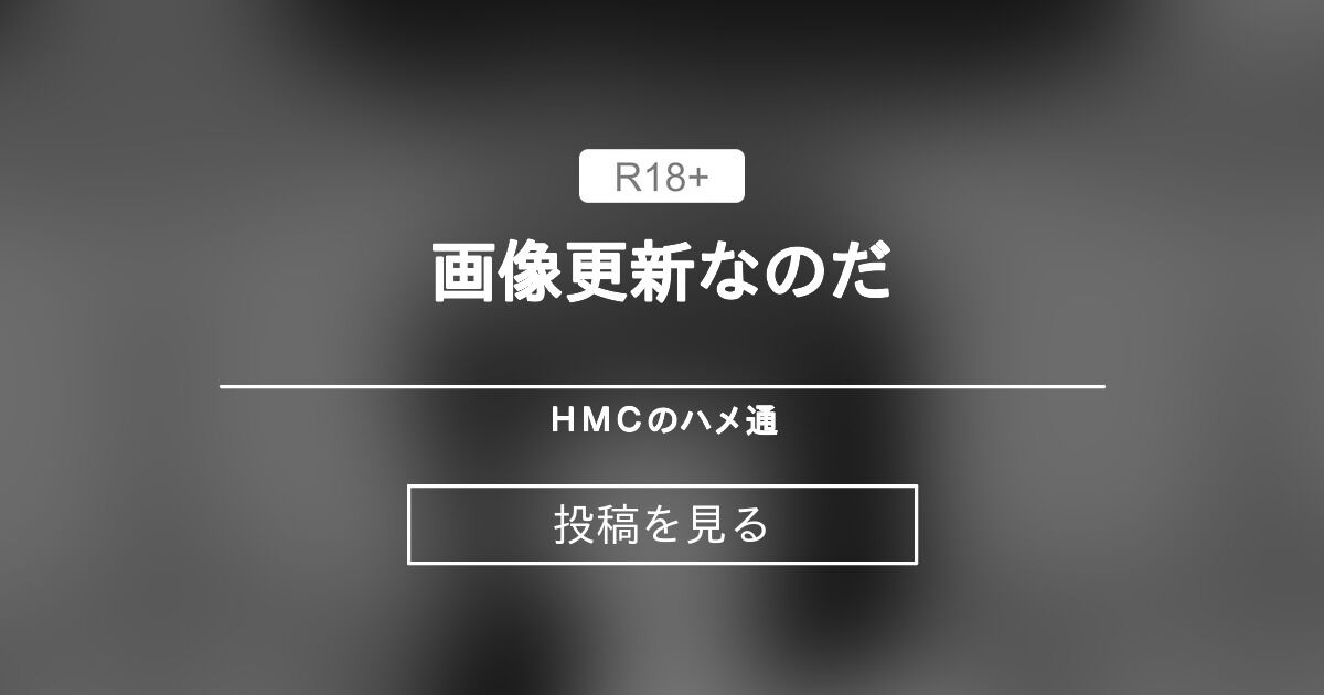 画像更新なのだ - HMCのハメ通 (HMC)の投稿｜ファンティア[Fantia]