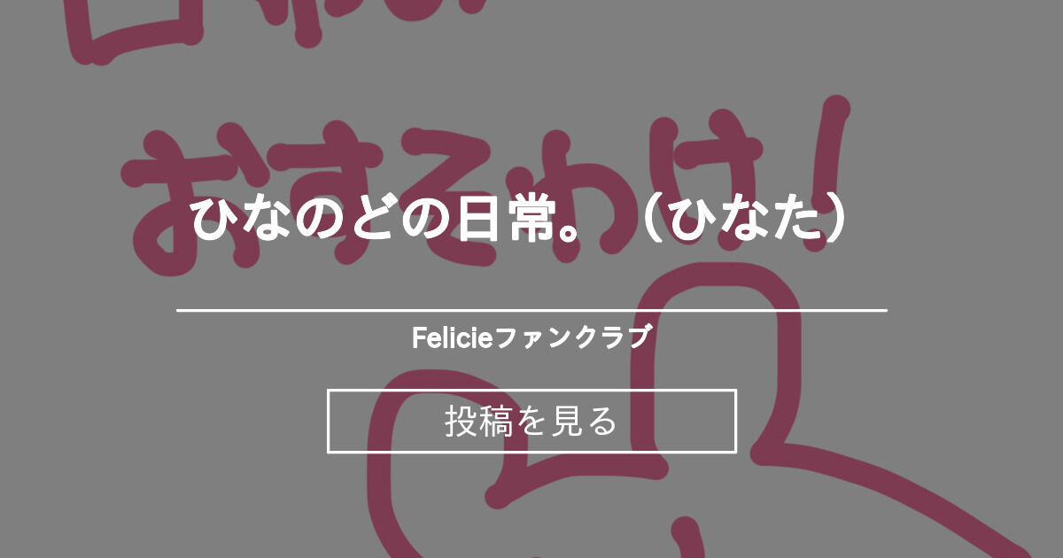 フェリシー】 ひなのどの日常。（ひなた） - Felicieファンクラブ (フェリシー)の投稿｜ファンティア[Fantia]