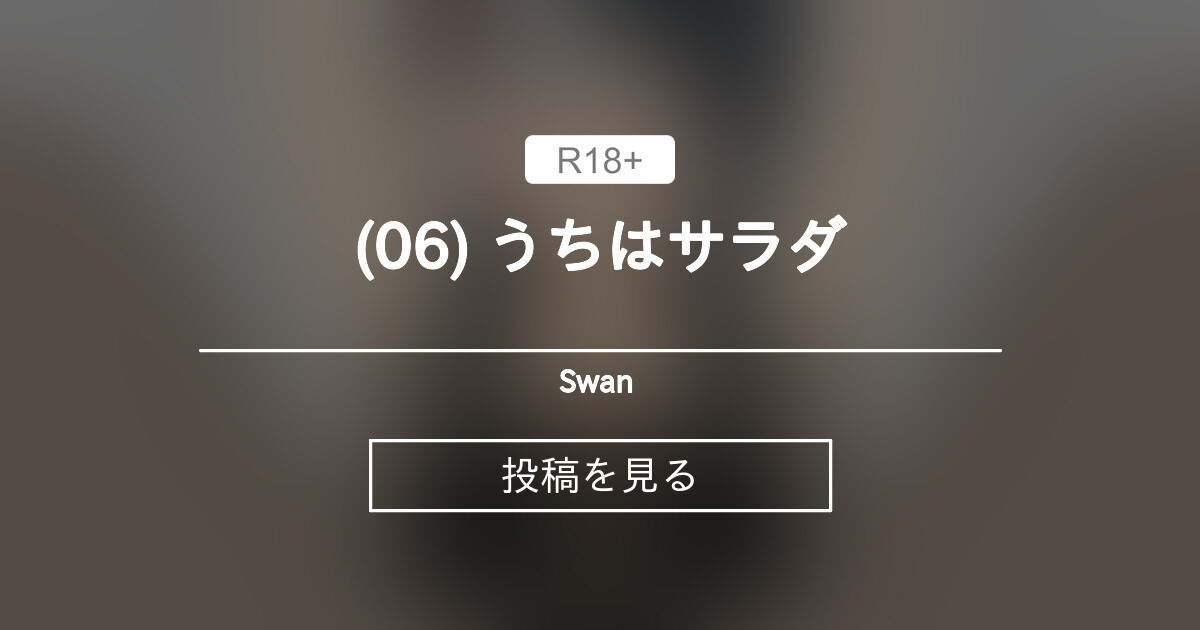 【R-18】 (06) うちはサラダ - Swan 🦢🦢🦢 (🦢 hEntaiD 🔞)の投稿｜ファンティア[Fantia]