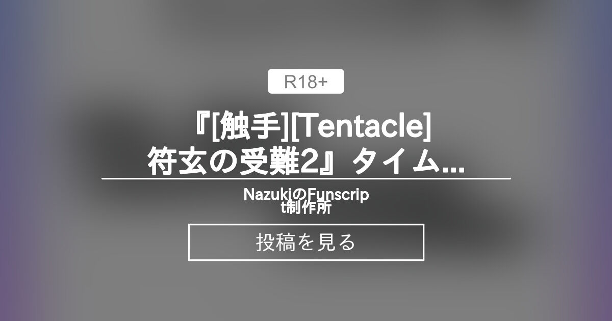 【funscript】 『[触手][Tentacle]符玄の受難2』タイムシート(Funscript) - NazukiのFunscript制作所 (Nazuki)の投稿｜ファンティア[Fantia]