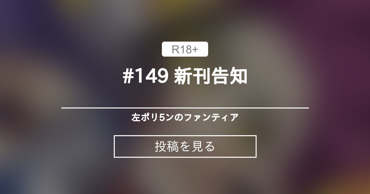 【R-18】 #149 新刊告知 - 左ポリ5ンのファンティア (左ポリ5ン)の投稿｜ファンティア[Fantia]