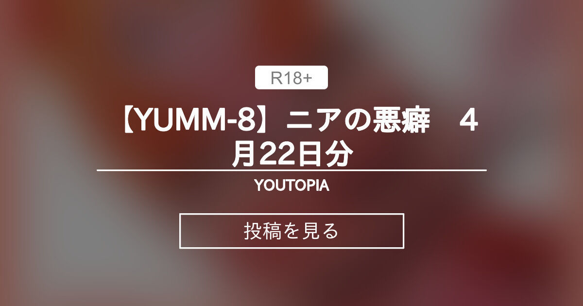 【オリジナル】 【YUMM-8】ニアの悪癖 4月22日分 - YOUTOPIA (FXX)の投稿｜ファンティア[Fantia]