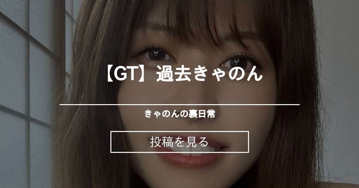 【ギャル】 【GT】過去きゃのん - きゃのんの裏日常 (きゃのん)の投稿｜ファンティア[Fantia]