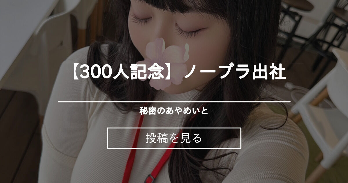 【OL】 【300人記念 】ノーブラ出社😳 - 秘密のあやめいと♡ (あやめ😳💕)の投稿｜ファンティア[Fantia]