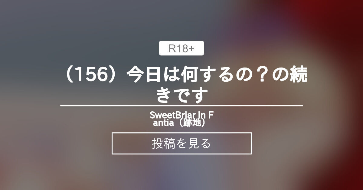 【〇〇】 （156）"今日は何するの？"の続きです - SweetBriar in Fantia (ぅっかりさん♪)の投稿｜ファンティア[Fantia]