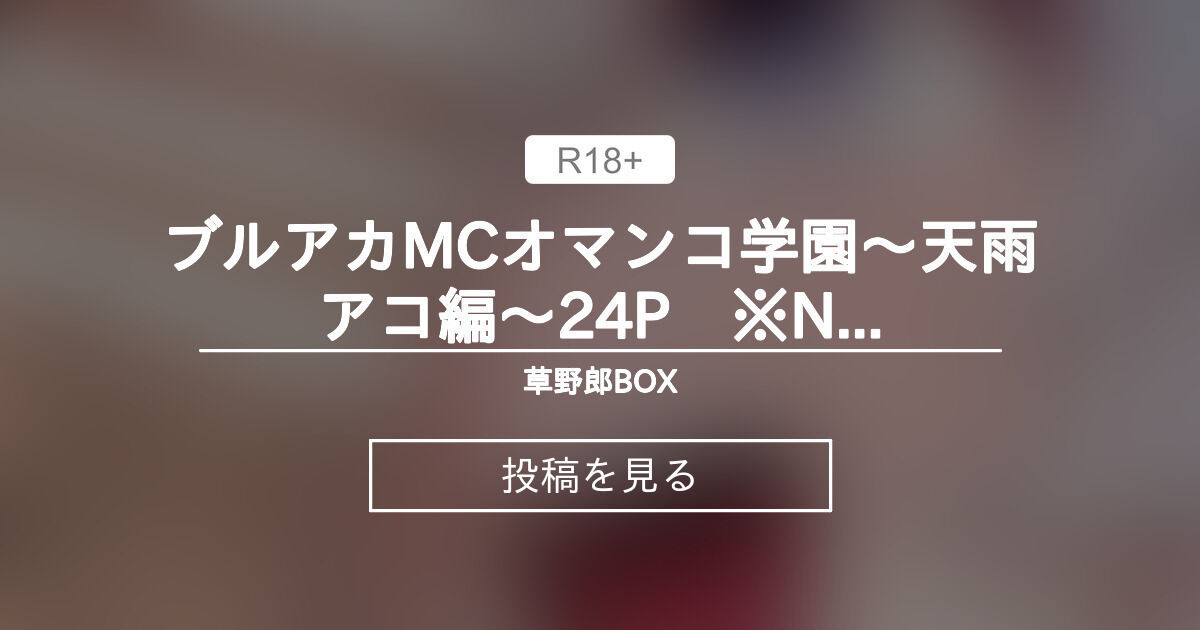【MC】 ブルアカMCオマンコ学園～天雨アコ編～24P ※NTR - 草野郎BOX (草野郎)の投稿｜ファンティア[Fantia]