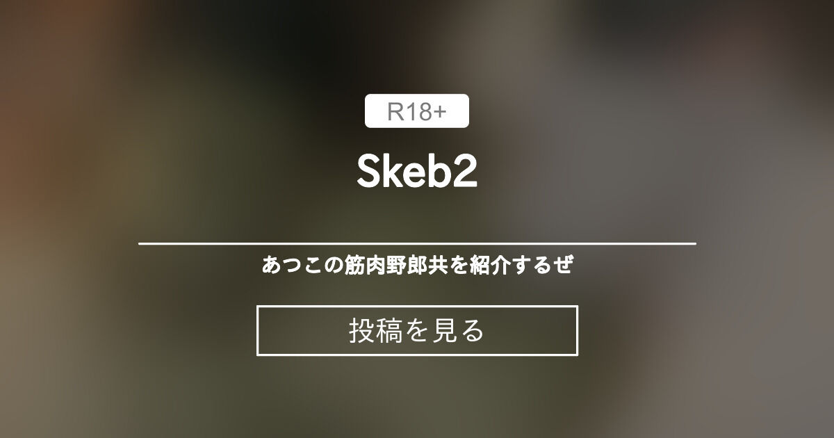【R-18】 Skeb2 - あつこの筋肉野郎共を紹介するぜ (竜生あつさね/下埜あつ)の投稿｜ファンティア[Fantia]