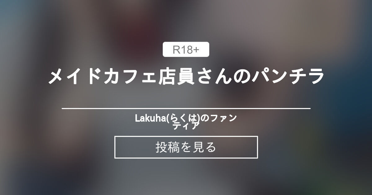 【羞恥】 メイドカフェ店員さんのパンチラ - Lakuha(らくは)のファンティア (Lakuha)の投稿｜ファンティア[Fantia]