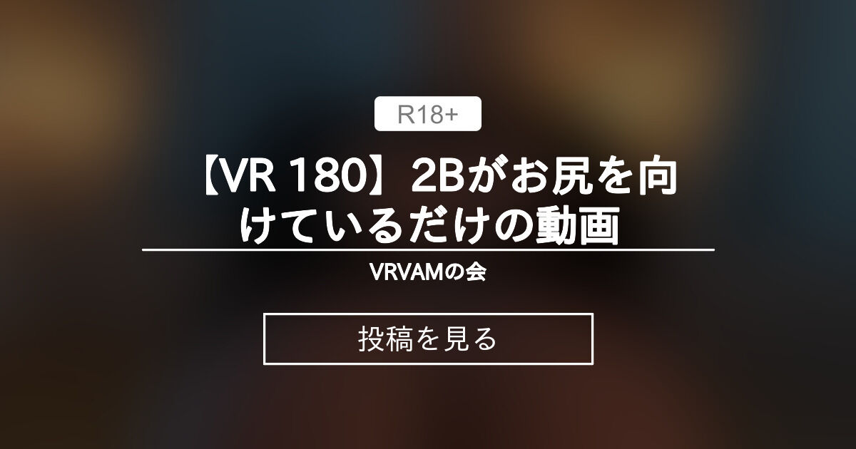 【VR】 【VR 180】2Bがお尻を向けているだけの動画 - VR8KVAMお姉さんの会 (お姉さん紳士)の投稿｜ファンティア[Fantia]