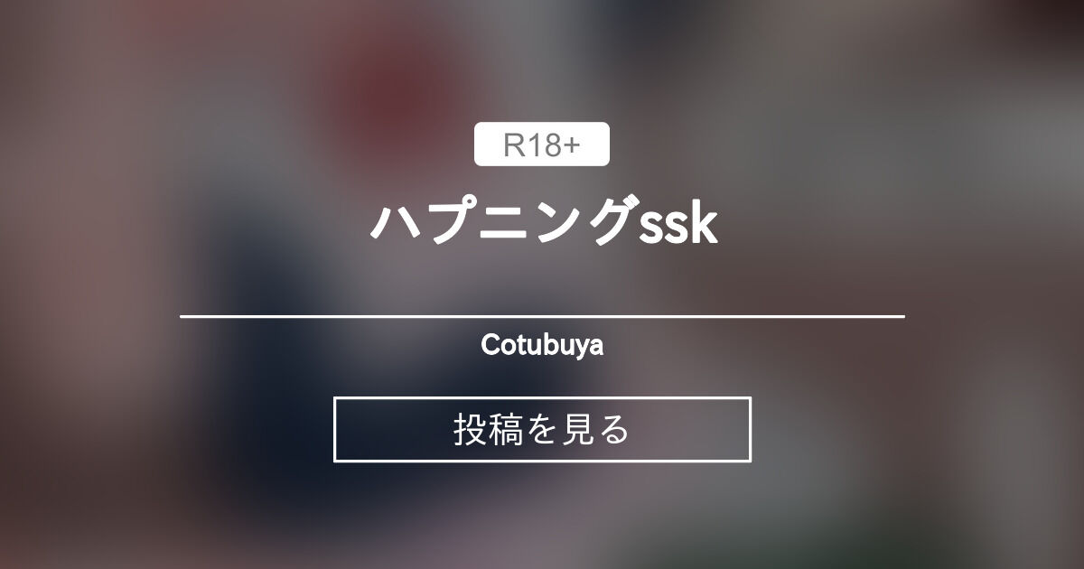 ハプニングssk - Cotubuya (Cotu)の投稿｜ファンティア[Fantia]