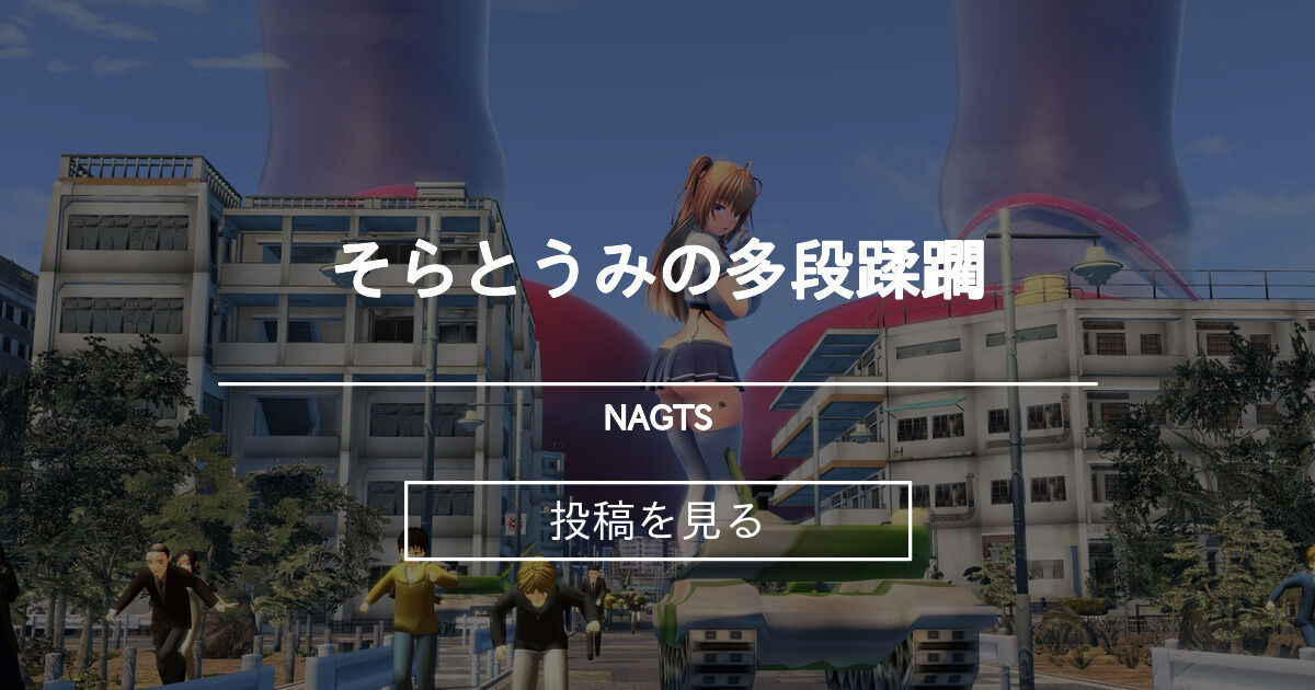 【巨大娘】 そらとうみの多段蹂躙 - NAGTS (NA)の投稿｜ファンティア[Fantia]
