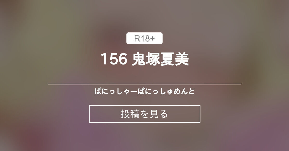 【アナル】 156 鬼塚夏美 - ぱにっしゃーぱにっしゅめんと (ぱに魅)の投稿｜ファンティア[Fantia]