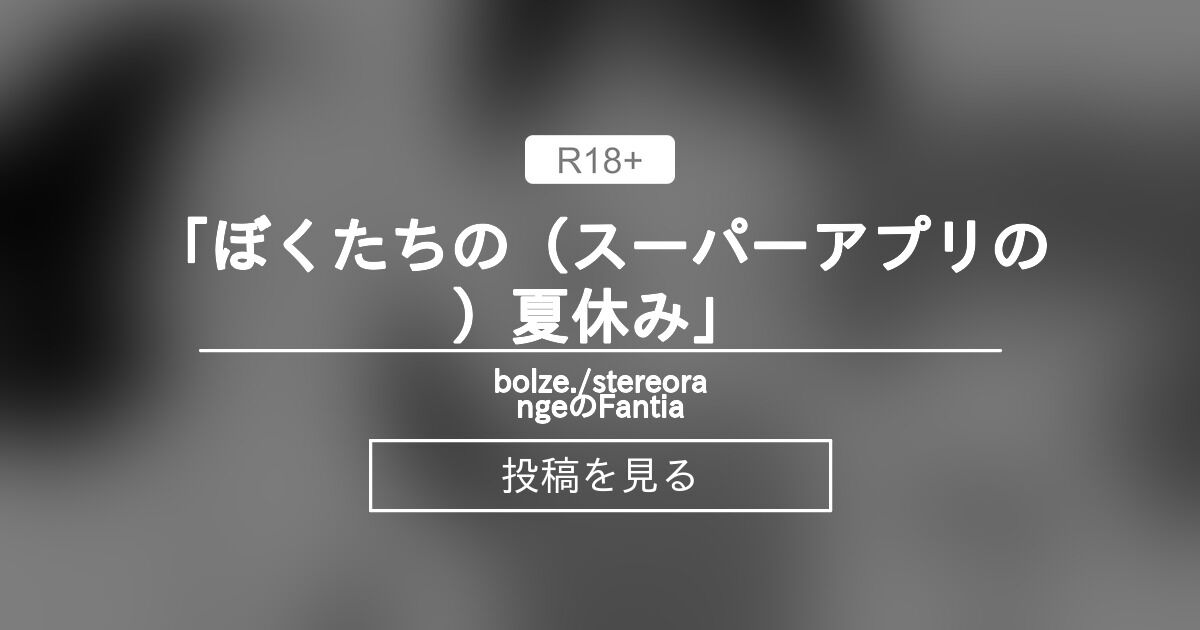 【オリジナル】 「ぼくたちの（スーパーアプリの）夏休み」 - bolze./stereorangeのFantia (bolze./stereorange)の投稿｜ファンティア[Fantia]